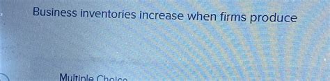 Solved Business Inventories Increase When Firms Produce