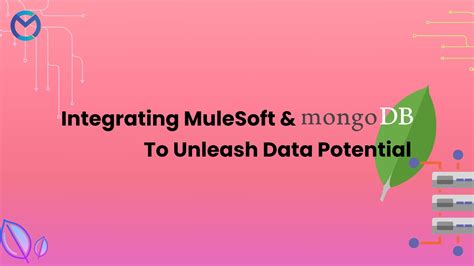 Integrating Mulesoft And Mongodb To Unleash Data Potential
