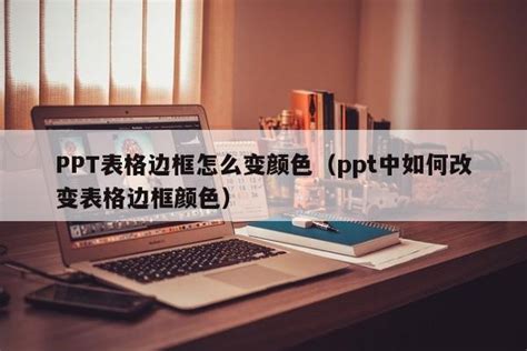 Ppt表格边框怎么变颜色（ppt中如何改变表格边框颜色） Ppt教程 Ppt之友
