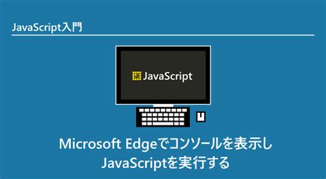 Javascript Microsoft Edgeでコンソールを表示しjavascriptを実行する