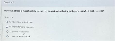 Solved Question 5maternal Stress Is Most Likely To