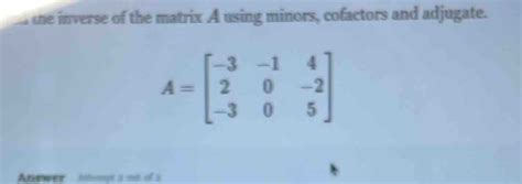 Solved N The Inverse Of The Matrix A Using Minors Cofactors And Adjugate A Beginbmatrix 3and 1