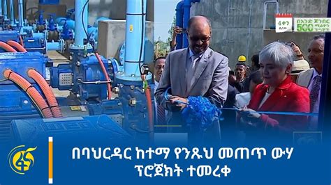 በባህርዳር ከተማ የንጹህ መጠጥ ውሃ ፕሮጀክት ተመረቀ Youtube