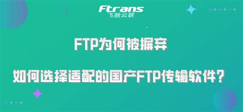 【分享】ftp为何被摒弃，如何选择适配的国产ftp传输软件？ Ftrans飞驰云联 国产ftp传输软件