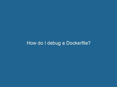 How Do I Debug A Dockerfile Dockerpros