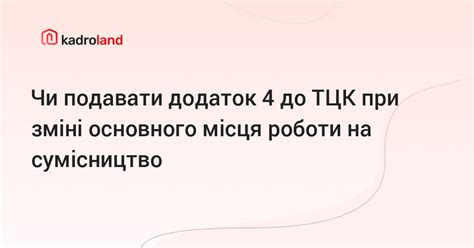 Kadroland Чи подавати додаток 4 до ТЦК при зміні основного місця роботи на сумісництво