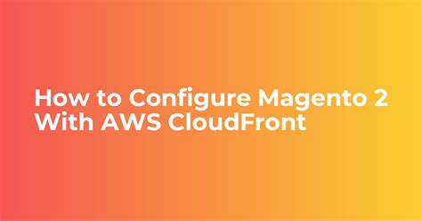 How To Configure Magento 2 With Aws Cloudfront Cloudkul