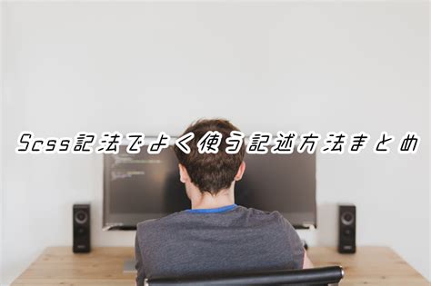Sassscss記法でよく使う7つの記述方法をまとめてみた｜okalog
