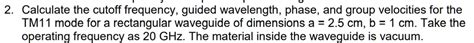 Solved 2 Calculate The Cutoff Frequency Guided Wavelength Phase And Group Velocities For The