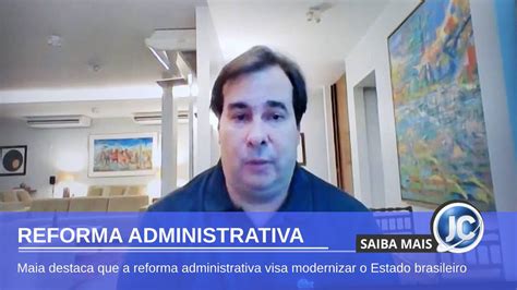 Maia Sobre A Reforma Administrativa É Necessária Para Modernizar O