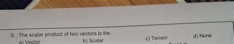 9 The Scalar Product Of Two Vectors Is Thea Vectorb Scalarc Tensor
