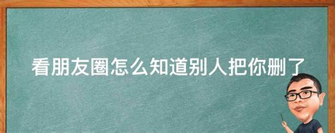 看朋友圈怎么知道别人把你删了 业百科