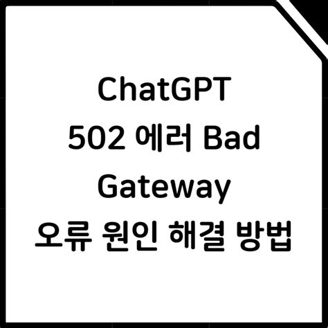 Chatgpt 502 에러 Bad Gateway 오류 원인 해결 방법 다양한 정보 모음