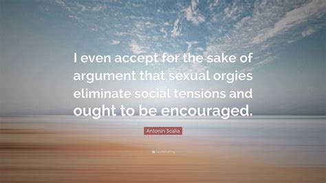 Antonin Scalia Quote I Even Accept For The Sake Of Argument That Sexual Orgies Eliminate