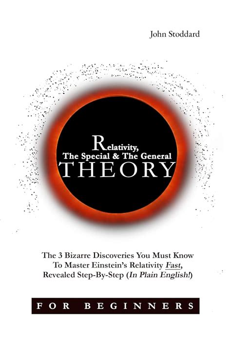 Relativity For Beginners The Special And The General Theory The 3 Bizarre Discoveries You Must