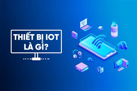 Thiết Bị Iot Là Gì Ưu Nhược điểm Của Những Thiết Bị Này