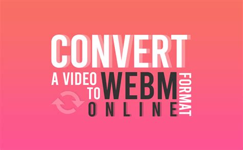 Convert A Video File To Webm Format Online
