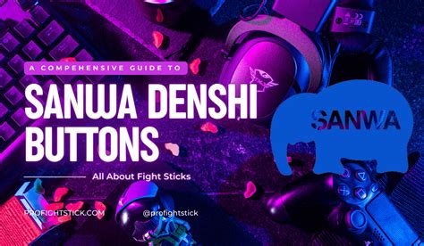 A Comprehensive Guide On Sanwa Denshi Buttons Profightstick