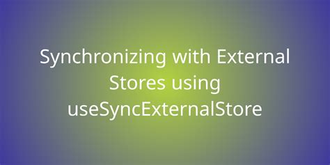 Synchronizing With External Stores Using Usesyncexternalstore Development Borstch