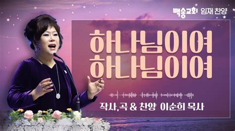 🌟백송교회 임재 찬양🌟 하나님이여 하나님이여 작사곡 이순희목사 Youtube