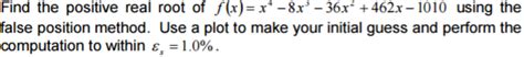 Solved Find The Positive Real Root Of F X X 4 8x 3 36
