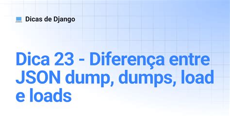 Dica 23 Diferença Entre Json Dump Dumps Load E Loads Dicas De Django
