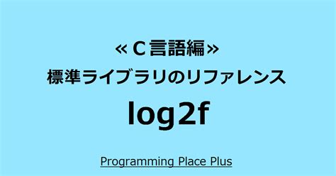 Log2f Programming Place Plus C言語編 標準ライブラリのリファレンス