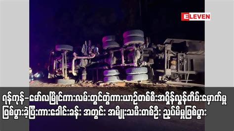 ရန်ကုန် မော်လမြိုင်ကားလမ်းတွင်တွဲကားယာဉ်တစ်စီးအရှိန်လွန်တိမ်းမှောက်မှုဖ