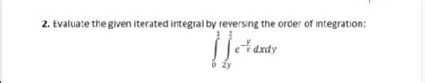 Solved Evaluate The Given Iterated Integral By Reversing Chegg