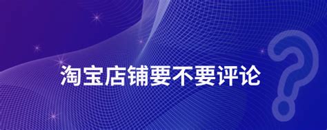 淘宝店铺要不要评论 店查查