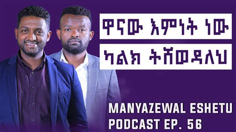 ከእምነት የሚበልጠው ሐይል Manyazewal Eshetu Podcast Ep 56 Ashenafi Birhanu Youtube