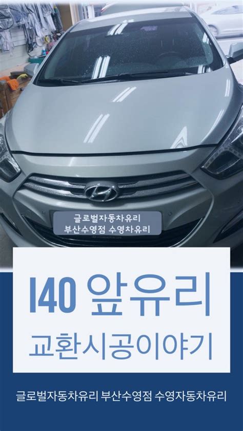 부산 수영해운대 자동차유리 교환교체 차유리 교환은 역시 여기로 I40 앞유리 파손으로 인한 교환이야기 네이버 블로그
