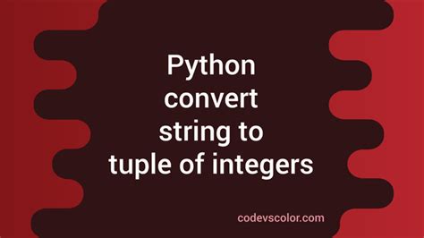 3 Different Ways In Python To Convert String To A Tuple Of Integers Codevscolor
