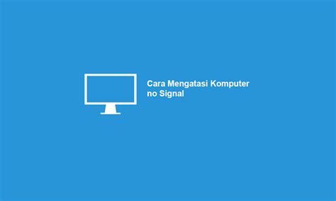 10 Cara Mudah Mengatasi Komputer Muncul Pesan No Signal Leskompi