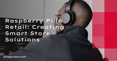 Raspberry Pi In Retail Creating Smart Store Solutions