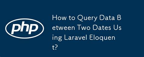 如何使用 Laravel Eloquent 查詢兩個日期之間的資料？ Php教程 Php中文網
