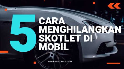 Cara Menghilangkan Skotlet Di Mobil Dijamin Bersih Warta Oto