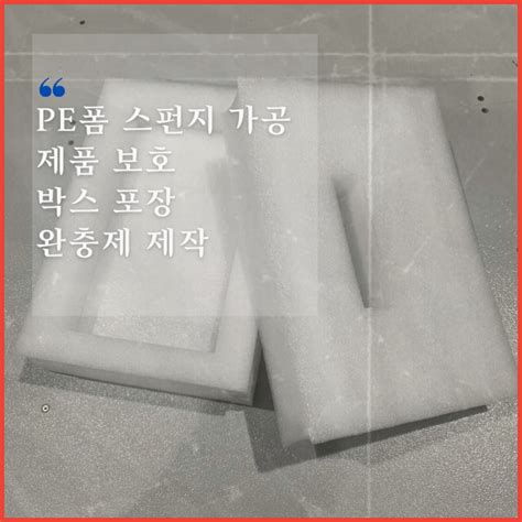 Pe폼 스펀지 가공 제품 보호 박스 포장 완충제 제작 네이버 블로그
