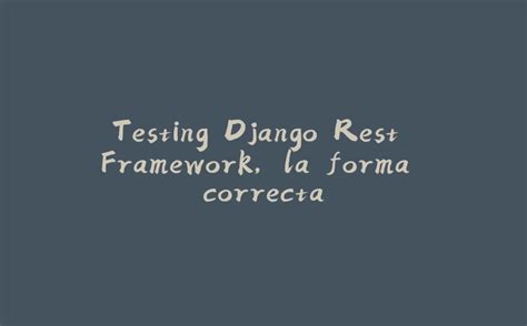 Testing Django Rest Framework la forma correcta 拾光赋