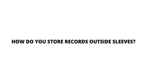 how do you store records outside sleeves all for turntables