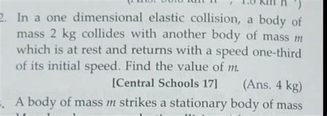 2 In A One Dimensional Elastic Collision A Body Of Mass 2 Kg Collides W