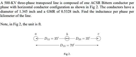 Solved A 500 Kv Three Phase Transposed Line Is Composed Of One Acsr Bittern Conductor Per Phase