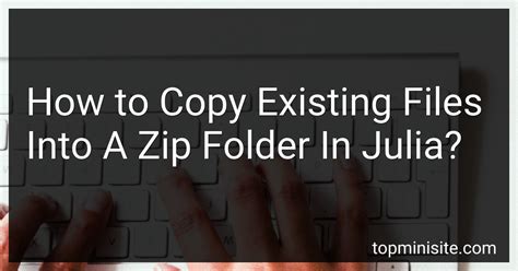 How To Copy Existing Files Into A Zip Folder In Julia In