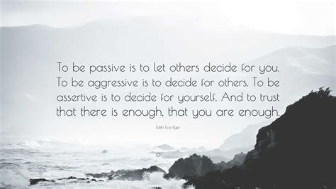 Edith Eva Eger Quote “to Be Passive Is To Let Others Decide For You