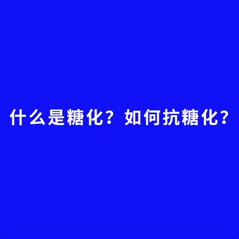 什么是糖化如何抗糖化 哔哩哔哩