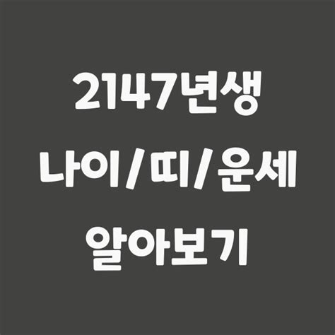 2147년생 나이 띠 정보 양띠 121세