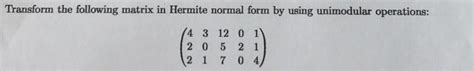 Solved Ransform The Following Matrix In Hermite Normal Form