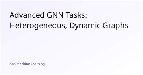 Advanced Gnn Tasks Heterogeneous Dynamic Graphs