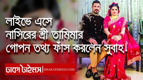 লাইভে এসে নাসিরের স্ত্রী তামিমার গোপন তথ্য ফাঁস করলেন সুবাহ Subha