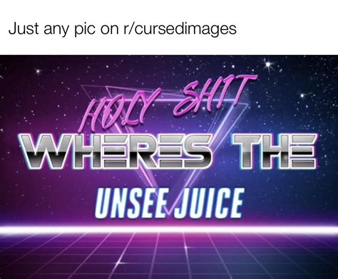 Unsee Juice R Memes
